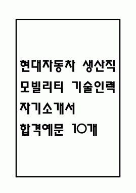 [현대자동차 생산직 자기소개서 합격예문 10개] 현대자동차 모빌리티 기술인력 최종합격 자소서 모음-1페이지
