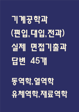 [기계공학 편입,전과,대입 면접 자료] 기계공학과 실제 면접 기출과 답변 45개 / 기계공학 편입 면접대비 면접질문과 답변 정리-1페이지