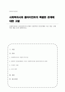 사회복지사와 클라이언트의 관계가 일반적인 인간관계와 다른 점을 구체적인 예를 들어 설명하시오-1페이지