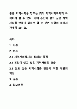 좋은 지역사회를 만드는 것이 지역사회복지의 목적이라 할 수 있다. 이에 본인이 살고 싶은 지역사회를 만들기 위해서 할 수 있는 역할에 대해서 자세히 쓰시오.-1페이지