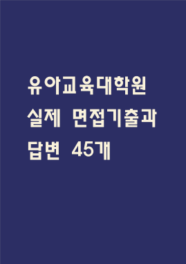 [유아교육대학원 면접 자료] 유아교육대학원 실제 면접 기출과 답변 45개 / 유아교육대학원 면접대비 면접질문과 답변 정리-1페이지