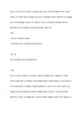 청소년 소비자의 소비가치관과 소비습관은 성인기에도 지속적인 영향을 미치며, 이들이 미래의 소비 주체가 된다는 측면에서 청소년의 소비문화를 이해하고 합리적인 소비 행동을 할 수 있도록 환경을 조성하는 것이 중요하다-1페이지