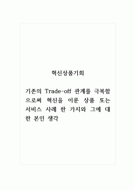 혁신상품기회_기존의 Trade-off 관계를 극복함으로써 혁신을 이룬 상품 또는 서비스 사례 한 가지와 그에 대한 본인 생각-1페이지