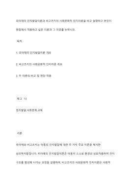 피아제의 인지발달이론과 비고츠키의 사회문화적 인지이론을 비교 설명하고 본인이 현장에서 적용하고 싶은 이론과 그 이유를 논하시오-1페이지