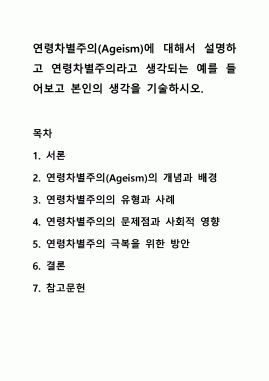 연령차별주의(Ageism)에 대해서 설명하고 연령차별주의라고 생각되는 예를 들어보고 본인의 생각을 기술하시오.-1페이지
