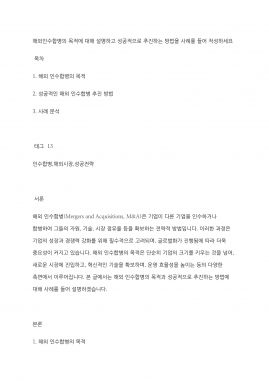 해외인수합병의 목적에 대해 설명하고 성공적으로 추진하는 방법을 사례를 들어 작성하세요-1페이지