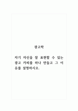 광고학_자기 자신을 잘 표현할 수 있는 광고 카피를 하나 만들고 그 이유를 설명하시오-1페이지