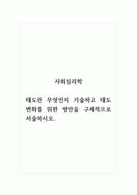 사회심리학_태도란 무엇인지 기술하고 태도 변화를 위한 방안을 구체적으로 서술하시오-1페이지