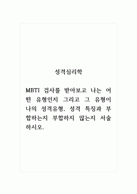 성격심리학_MBTI 검사를 받아보고 나는 어떤 유형인지 그리고 그 유형이 나의 성격유형, 성격 특징과 부합하는지 부합하지 않는지 서술하시오-1페이지