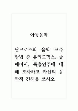 아동음악_달크로즈의 음악 교수 방법 중 유리드믹스, 솔페이지, 즉흥연주에 대해 조사하고 자신의 음악적 견해를 쓰시오-1페이지