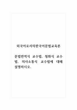 외국어로서의한국어문법교육론_문법번역식 교수법, 청화식 교수법, 의사소통식 교수법에 대해 설명하시오-1페이지