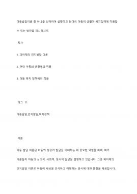 아동발달이론 중 하나를 선택하여 설명하고 현대의 아동의 생활과 복지정책에 적용할 수 있는 방안을 제시하시오-1페이지