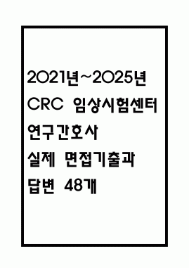 [CRC 연구간호사 면접 자료] 2021년~2025년 CRC 임상시험센터 연구간호사 실제 면접 기출과 답변 48개 / CRC 연구간호사 면접대비 면접질문과 답변 정리-1페이지