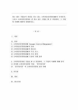 최근 많은 기업들이 관심을 갖고 있는 소비자중심경영(CCM)이 무엇인지, 그리고 소비자중심경영을 잘 하고 있는 기업을 한 곳 선정하여, 그 기업의 사례에 대하여 설명하시오.-1페이지