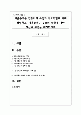 다운증후군 영유아의 특성과 부모역할에 대해 설명하고, 다운증후군 부모의 역할에 대한 자신의 의견을 제시하시오-1페이지
