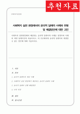 사회복지 실천현장에서 예상되는 윤리적 딜레마의 사례 설정 어떤 딜레마인지 서술 이 부분에서의 윤리적 딜레마와 해결할 수 있는 방안-1페이지