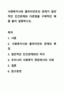 사회복지사와 클라이언트의 관계가 일반적인 인간관계와 다른점을 구체적인 예를 들어 설명하시오.-1페이지