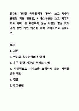 인간의 다양한 욕구영역에 대하여 쓰고 욕구아 관련된 기관 민관명, 서비스내용을 쓰고 자발적으로 서비스를 요청하지 않는 사람들 발굴 찾아내기 방안 개인 의견에 대해 구체적으로 논하시오.-1페이지