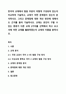 한국어 교재에서 발음 부분이 어떻게 구성되어 있는지 비교하여 기술하고, 교재가 어떤 문제점이 있는지 분석하시오. 그리고 문제점에 대한 개선 방안에 대해서도 근거를 들어 기술하시오. 교재는 본인이 구할 수 있는 종류가 다른 교재 2가지를 선택해서 하고 보고서에 어떤 교재를 활용하였는지 교재의 이름을 밝히시오.-1페이지