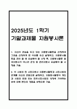 [2025년도 1학기 기말과제물 자원봉사론] 1. 자신이 관심을 두고 있는 자원봉사활동을 선정하여 그것을 선정하게 된 이유를 우선 설명하고, 자원봉사활동을 관리 할 때 유념해야 할 사항 즉, 자원봉사활동 참여자로서가 아니라 운영 및 관리자로서 유념해야 할 사항을 기술. 2. 이 사회의 한 시민으로서 자원봉사활동과 시민사회의 관계를 자신의 관점으로 설명하고, 자원봉사활동이 개인과 사회의 변화 또는 민주시민사회의 성장에 기여하는 바에 대해 본인의 경험을 바-1페이지