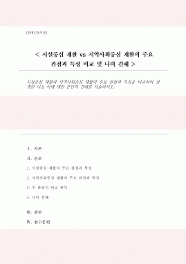 시설중심 재활과 지역사회중심 재활의 주요 관점과 특성을 비교하여 설명한 다음 이에 대한 본인의 견해를 서술하시오-1페이지