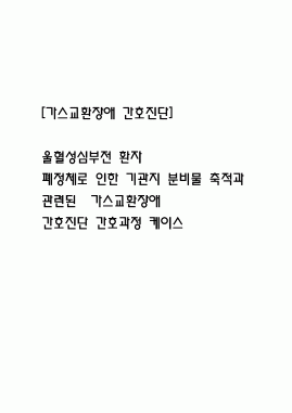[가스교환장애 간호진단] 울혈성심부전 환자 폐정체로 인한 기관지 분비물 축적과 관련된 가스교환장애 간호진단 간호과정 케이스-1페이지