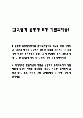 [교육평가 공통형 B형 기말과제물] 1. 공통형 규준참조평가와 준거참조평가의 개념을 각각 설명하고, 각각의 평가가 교육에서 활용된 사례를 제시하고 그 사례에서 적용된 평가방법의 종류, 그 평가방법의 실시 과정과 절차, 그 평가방법의 장점 및 단점에 대해 각각 설명하시오 2. 지정형B형 질문지법의 개념을 설명하고 유아교육에서 질문지법이 적용된 사례를 검사목적, 검사실 시문항, 검사실시 과정과 절차, 결과, 장점과 단점, 검사실시의 시사점에 대해 설명하시오-1페이지