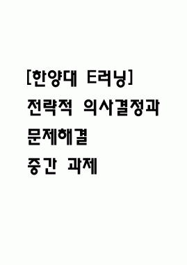 [한양대 E러닝 중간] 전략적 의사결정과 문제해결 중간 과제 (한양대 E러닝 전략적 의사결정과 문제해결)-1페이지