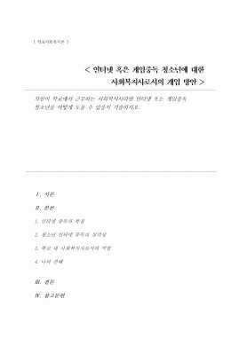 자신이 학교에서 근무하는 사회복지사라면 인터넷 또는 게임중독 청소년을 어떻게 도울 수 있을지 기술하시오-1페이지
