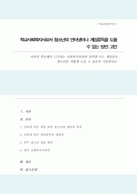 자신이 학교에서 근무하는 사회복지사라면 인터넷 또는 게임중독 청소년을 어떻게 도울 수 있을지-1페이지