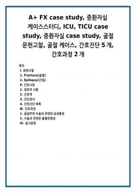 FX case study, 중환자실 케이스스터디, ICU, TICU case study, 중환자실 case study, 골절 문헌고찰, 골절 케이스, 간호진단 5개, 간호과정-1페이지