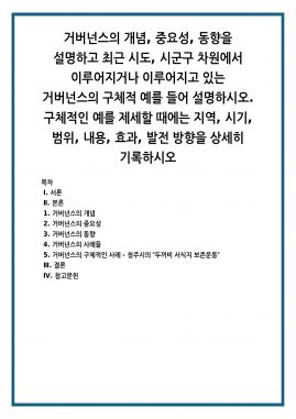 거버넌스의 개념, 중요성, 동향을 설명하고 최근 시도, 시군구 차원에서 이루어지거나 이루어지고 있는 거버넌스의 구체적 예를 들어 설명하시오. 구체적인 예를 제세할 때에는 지역, 시-1페이지