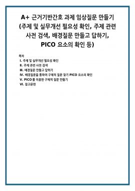 근거기반간호 과제 임상질문 만들기 (주제 및 실무개선 필요성 확인, 주제 관련 사전 검색, 배경질문 만들고 답하기, PICO 요소의 확인 등)-1페이지