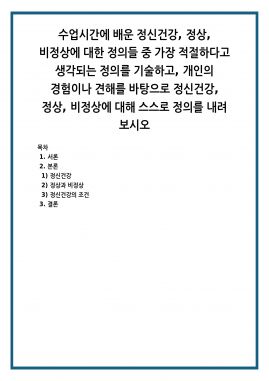 수업시간에 배운 정신건강, 정상, 비정상에 대한 정의들 중 가장 적절하다고 생각되는 정의를 기술하고, 개인의 경험이나 견해를 바탕으로 정신건강, 정상, 비정상에 대해 스스로 정의를-1페이지