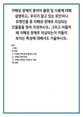 자폐성 장애의 용어의 출현 및 사용에 대해 설명하고, 우리가 알고 있는 위인이나 유명인들 중 자폐성 장애로 의심되는 인물들을 찾아 작성하시오. 그리고 이들이 왜 자폐성 장애로 의심-1페이지