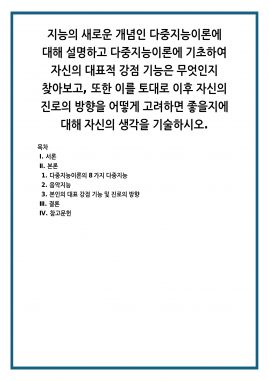 지능의 새로운 개념인 다중지능이론에 대해 설명하고 다중지능이론에 기초하여 자신의 대표적 강점 기능은 무엇인지 찾아보고, 또한 이를 토대로 이후 자신의 진로의 방향을 어떻게 고려하면-1페이지