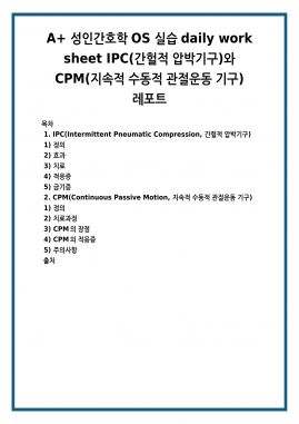 성인간호학 OS 실습 daily work sheet IPC(간헐적 압박기구)와 CPM(지속적 수동적 관절운동 기구)-1페이지