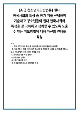 [A급 청소년지도방법론] 현대 한국사회의 특성 중 한가 지를 선택하여 기술하고 청소년들이 현대 한국사회의 특성을 잘 극복하고 성취할 수 있도록 도울 수 있는 지도방법에 대해 자신의-1페이지