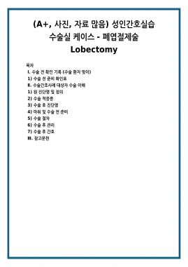 (사진, 자료 많음) 성인간호실습 수술실 케이스 - 폐엽절제술 Lobectomy-1페이지