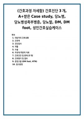 (간호과정) 간호진단 3개, Case study, 당뇨병, 당뇨병성족부병증, 당뇨발, DM, DM foot, 성인간호실습케이스-1페이지