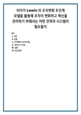 리더가 Lewin의 조직변화 3단계 모델을 활용해 조직이 변화하고 혁신을 관리하기 위해서는 어떤 전략과 시스템이 필요할지 (1)-1페이지