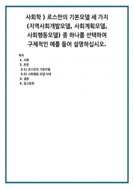 사회학 ) 로스만의 기본모델 세 가지(지역사회개발모델, 사회계획모델, 사회행동모델) 중 하나를 선택하여 구체적인 예를 들어 설명하십시오.-1페이지