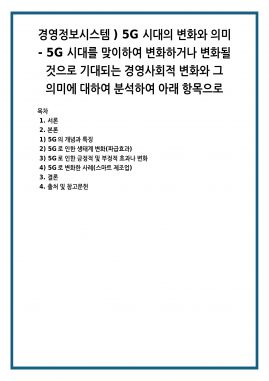 경영정보시스템 ) 5G 시대의 변화와 의미 - 5G 시대를 맞이하여 변화하거나 변화될 것으로 기대되는 경영사회적 변화와 그 의미에 대하여 분석하여 아래 항목으로 (2)-1페이지