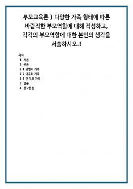 부모교육론 ) 다양한 가족 형태에 따른 바람직한 부모역할에 대해 작성하고, 각각의 부모역할에 대한 본인의 생각을 서술하시오.!-1페이지