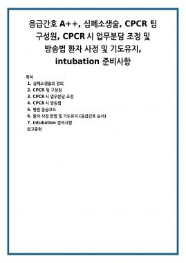 응급간호 , 심폐소생술, CPCR 팀 구성원, CPCR시 업무분담 조정 및 방송법 환자 사정 및 기도유지, intubation 준비사항-1페이지