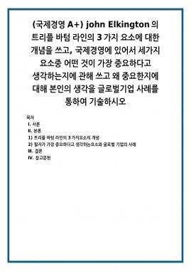 (국제경영) john Elkington의 트리플 바텀 라인의 3가지 요소에 대한 개념을 쓰고, 국제경영에 있어서 세가지 요소중 어떤 것이 가장 중요하다고 생각하는지에 관해 쓰-1페이지