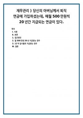 재무관리 ) 당신의 아버님께서 퇴직 연금에 가입하셨는데, 매월 500만원씩 20년간 지급되는 연금이 있다.-1페이지