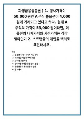 파생금융상품론 ) 1. 행사가격이 50,000원인 A주식 콜옵션이 4,000원에 거래되고 있다고 하자. 현재 A주식의 가격이 53,000원이라면, 이 옵션의 내재가치와 시간가치는-1페이지