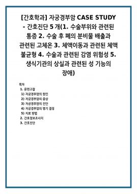 [간호학과] 자궁경부암 CASE STUDY - 간호진단 5개(1. 수술부위와 관련된 통증 2. 수술 후 폐의 분비물 배출과 관련된 고체온 3. 체액이동과 관련된 체액 불균형 4.-1페이지