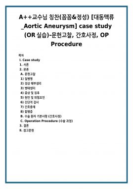 교수님 칭찬(꼼꼼&정성) [대동맥류_Aortic Aneurysm] case study (OR실습)-문헌고찰, 간호사정, OP Procedure-1페이지